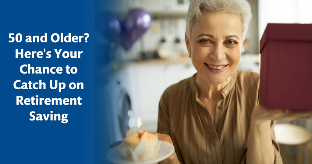 50 and Older? Here’s Your Chance to Catch Up on Retirement Saving ...