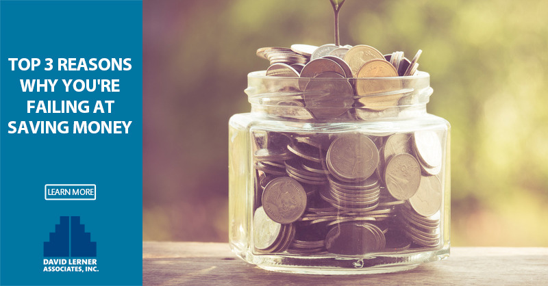 Top 3 Reasons Why You are Failing at Saving Money - David Lerner Associates